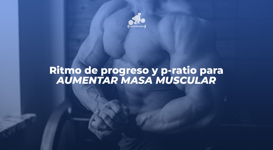 Ritmo de progreso y p-ratio para aumentar masa muscular - PowerExplosive
